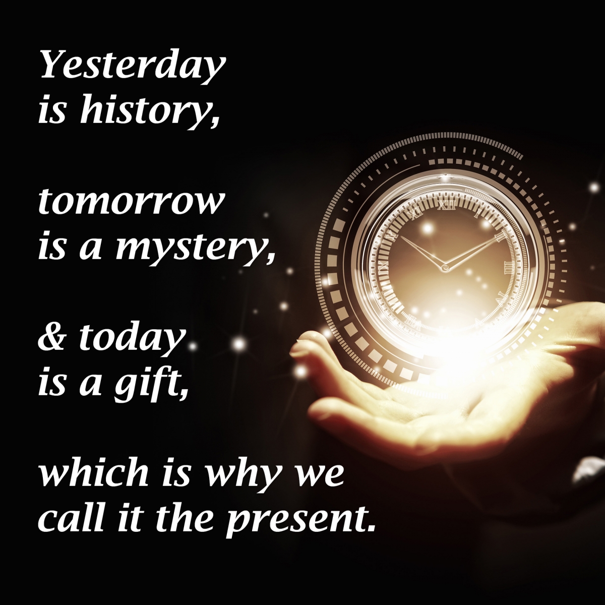 Yesterday is history, tomorrow is a mystery, & today is a gift, which ...